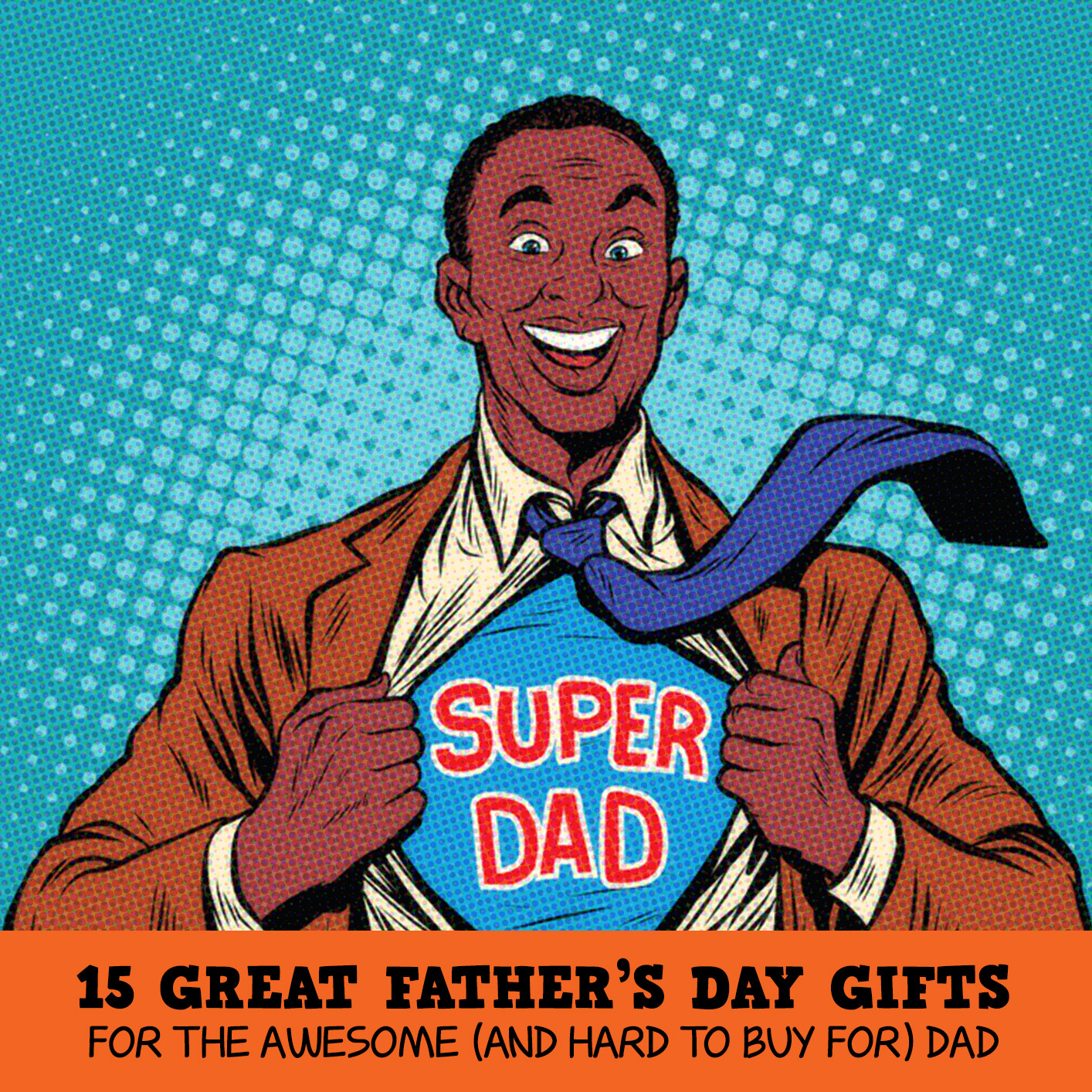 15 Great Father’s Day Gifts For The Awesome (And Hard To Buy For) Dad